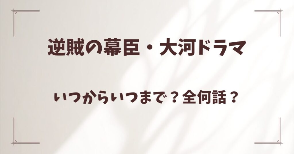 【逆賊の幕臣】大河ドラマいつからいつまで全何話?放送日や最終回の日程について｜Laddssi